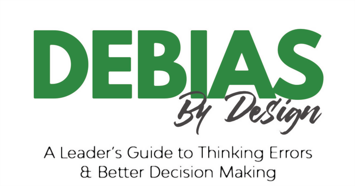 DEBIAS BY DESIGN - A Leader’s Guide to Thinking Errors & Better ...